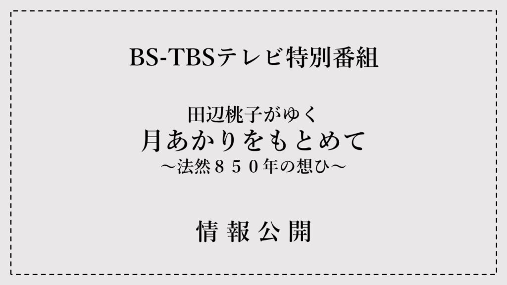 BS-TBSテレビ特別番組 「田辺桃子がゆく月あかりをもとめて～法然850年の想ひ～」情報公開 - 法然上人浄土宗開宗850年~お念佛からはじまる幸せ~